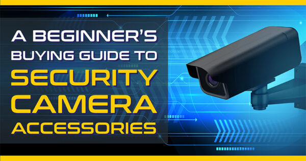 A Beginner’s Buying Guide to Security Camera Accessories